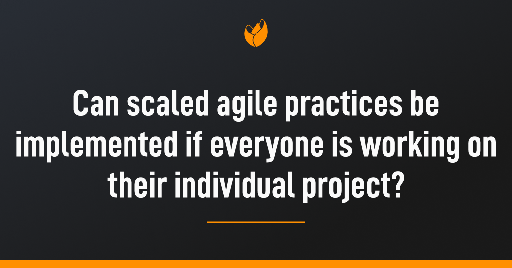 Can scaled agile practices be implemented if everyone is working on ...