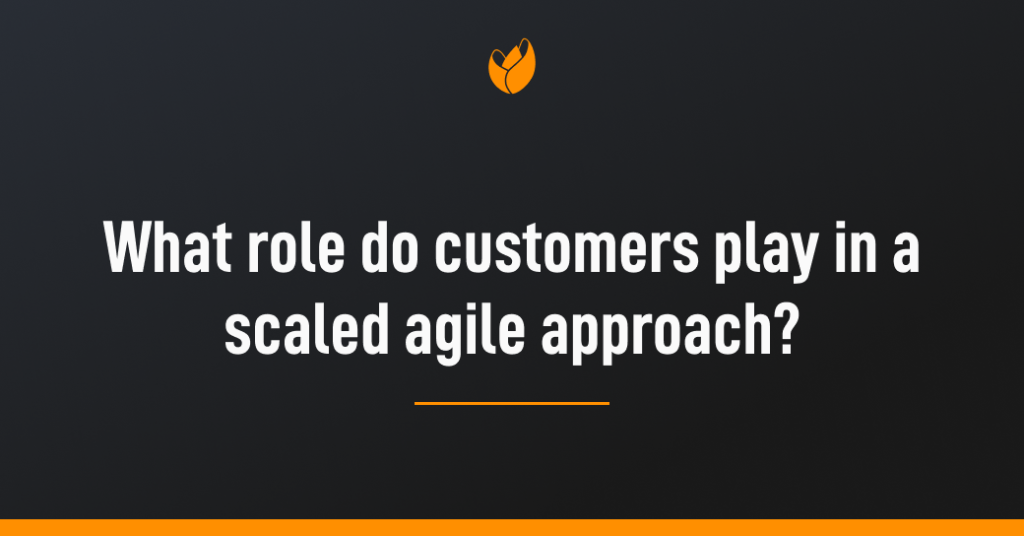 What role do customers play in a scaled agile approach? - Tuleap